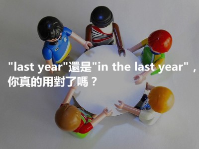 last year還是in the last year？同樣表示「去年」，用法大不同！ – 全民學英文
