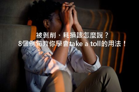 被剝削、耗損該怎麼說？8個例句教你學會take a toll的用法！ – 全民學英文