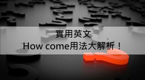 實用英文 – How come英文用法大解析！ – 全民學英文