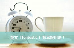 【fantastic 中文】一次搞懂英文「fantastic 」意思跟用法！ – 全民學英文