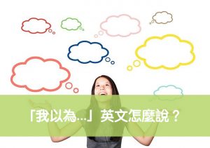 「我以為...」英文怎麼說？秒懂「I thought...」的用法！ – 全民學英文