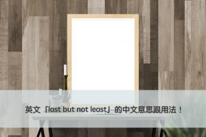 英文「last but not least」的中文意思跟用法！ – 全民學英文